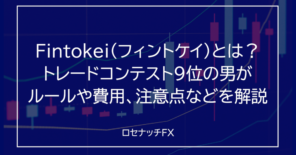 Fintokei（フィントケイ）とは？トレードコンテスト9位の男がルールや費用、注意点などを解説 | ロセナッチのFXブログ
